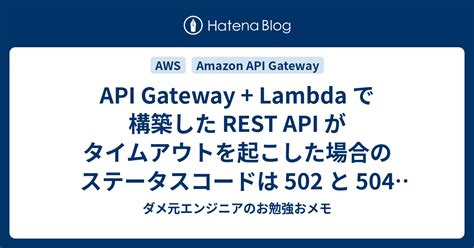 Api Gateway Lambda で構築した Rest Api がタイムアウトを起こした場合のステータスコードは 502 と 504 のケースがある ダメ元エンジニアのお勉強おメモ