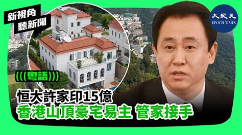 【新視角聽新聞】（粵語）恒大許家印15億，香港山頂豪宅易主 管家接手 香港大紀元新唐人聯合新聞頻道 Youtube