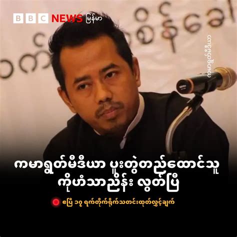 Bbc ကမာရွတ်မီဒီယာပူးတွဲတည်ထောင်သူ ကိုဟံသာညိန်းဟာ လွတ်ရက်စေ့ဖို့ ရက်ပိုင်းအလိုမှာ စစ်ကောင်စီရဲ့