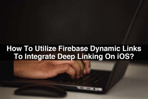 How To Utilize Firebase Dynamic Links To Integrate Deep Linking On Ios