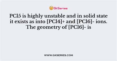 PCl Is Highly Unstable And In Solid State It Exists As Into PCl And PCl Ions The