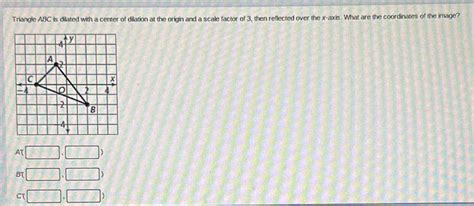 Triangle Abc Is Dilated With A Center Of Dilation At The Origin And A Scale Factor Of 3 T