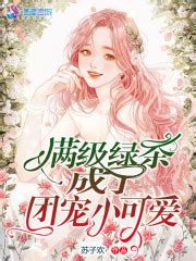 《满级绿茶成了团宠小可爱》最新章节在线阅读 全文完结免费无删减 言情小说吧