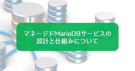 マネージドmariadbサービスの設計と仕組みについて さくらのナレッジ