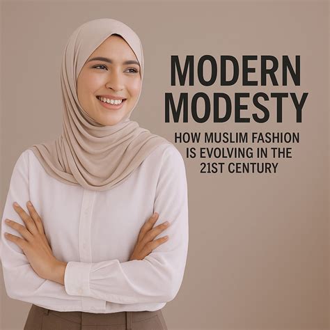 Modern Modesty How Muslim Fashion Is Evolving In The 21st Century