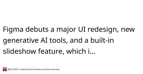 figma debuts a major ui redesign new generative ai tools and a built
