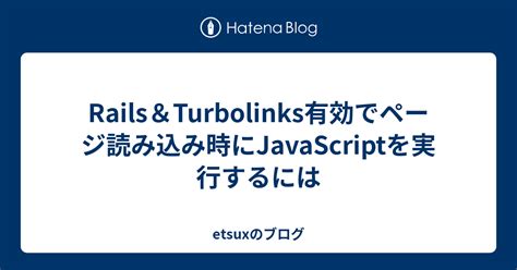 Rails＆turbolinks有効でページ読み込み時にjavascriptを実行するには Etsuxのブログ