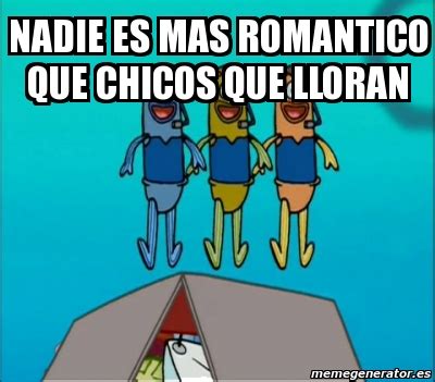 Meme Personalizado Nadie Es Mas Romantico Que Chicos Que Lloran 3582902