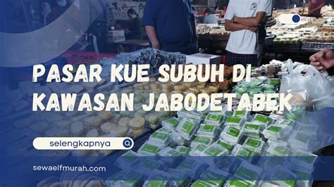 7 Rekomendasi Pasar Kue Subuh Di Kawasan Jabodetabek Sewa Mobil Elf Murah