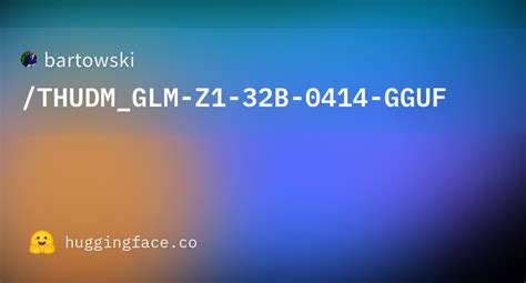 README Md Bartowski THUDM GLM Z1 32B 0414 GGUF At Main