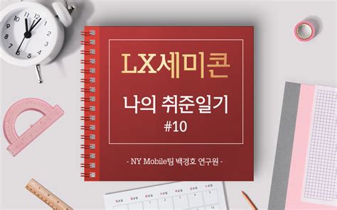 나의 취준일기 10 Ny Mobile팀 백경호 연구원의 취준일기 Lx 세미콘