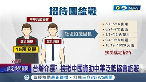 赤裸裸的介選 檢揪中國資助中華泛藍協會旅遊 赴中招待團涉統戰 宣傳支持某候選人等語 里長頻赴中接受招待 陳其邁民政局掌握狀況｜記者 古