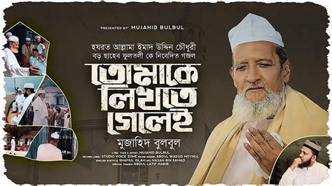 আল্লামা বড় ছাহেব ফুলতলীকে নিবেদিত গজল তোমাকে লিখতে গেলেই Mujahid Bulbul Bangla Gojol