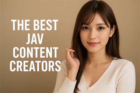The Best Jav Content Creators A Cultural And Industry Perspective