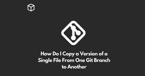 How Do I Copy A Version Of A Single File From One Git Branch To Another