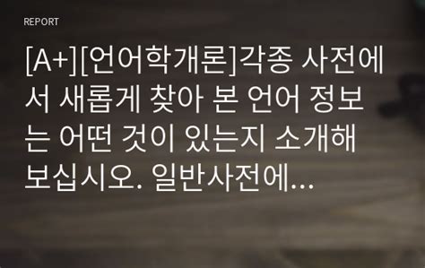 A 언어학개론 각종 사전에서 새롭게 찾아 본 언어 정보는 어떤 것이 있는지 소개해 보십시오 일반사전에서 특수사전까지 그리고 언어사전에서 백과사전에 이르기까지 사전의