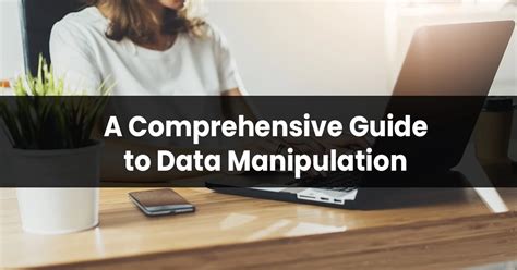 A Comprehensive Guide To Data Manipulation For Experts And Beginners