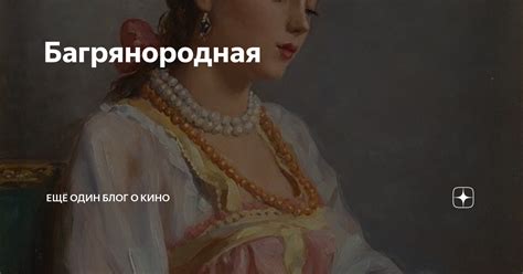 Багрянородная | Ещё один блог о кино | Дзен