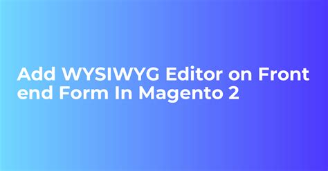 Add Wysiwyg Editor On Front End Form In Magento 2 Webkul Blog