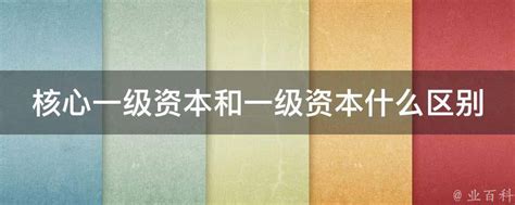 核心一级资本和一级资本什么区别 业百科