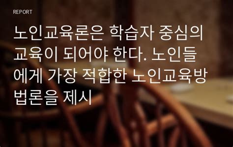 노인교육론은 학습자 중심의 교육이 되어야 한다 노인들에게 가장 적합한 노인교육방법론을 제시 레포트