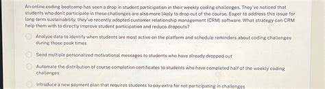Solved An Online Coding Bootcamp Has Seen A Drop In Student Chegg