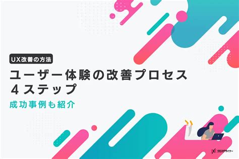 Ux改善の効果と重要性、プロセスや成功事例、役立つツールを解説｜フリーランスデザイナー・業務委託採用｜クロスデザイナー