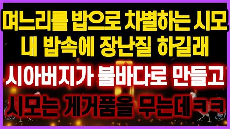 역대급 사이다 사연 며느리를 밥으로 차별하는 시모 내 밥속에 장난질 하길래 시아버지가 불바다로 만들고시모는 게거품을 무는데