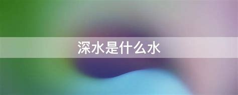 深水是什么水 业百科