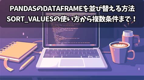【完全ガイド】pandasのdataframeを並び替える方法｜sortvaluesの使い方から複数条件まで！ ちょげぶろぐ