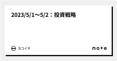 2023 5 1～5 2：投資戦略｜ヨコイチ｜note