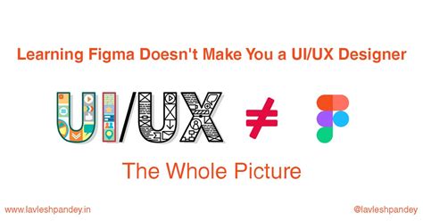 Learning Figma Doesnt Make You A Uiux Designer The Whole Picture By Lavlesh Pandey