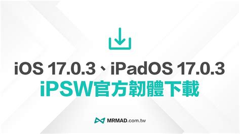 蘋果ipados 1703 和ios 1703 Ipsw 官方下載點 瘋先生