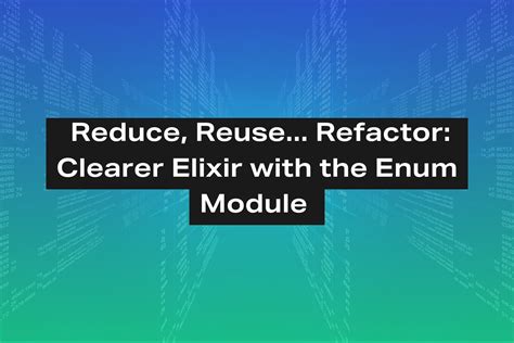 Reduce Reuse Refactor Clearer Elixir With The Enum Module Erlang