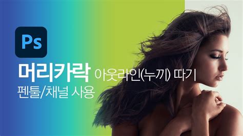 포토샵 02 [머리카락 아웃라인 누끼 따기] 펜툴 채널 사용 자막 Youtube