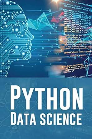 PYTHON DATA SCIENCE A Practical Guide To Mastering Python For Data Science And Artificial