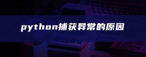 【说站】python捕获异常的原因 腾讯云开发者社区 腾讯云