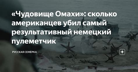 «Чудовище Омахи сколько американцев убил самый результативный немецкий пулеметчик Русская