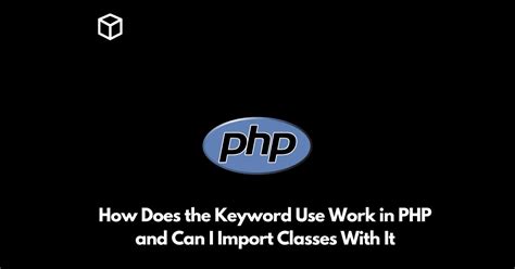 How Does The Keyword Use Work In Php And Can I Import Classes With It Programming Cube