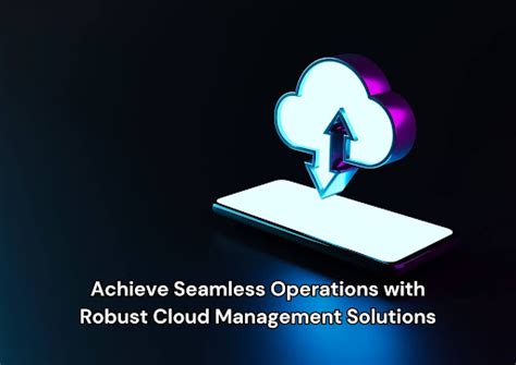 Achieve Seamless Operations With Robust Cloud Management Solutions