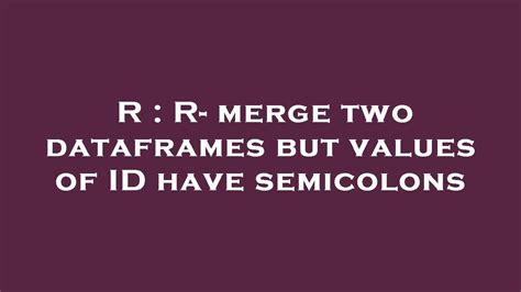 R R Merge Two Dataframes But Values Of Id Have Semicolons Youtube