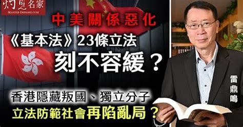 雷鼎鳴：中美關係惡化 《基本法》23條立法刻不容緩？ 香港隱藏叛國、獨立分子 立法防範社會再陷亂局？ 本社編輯部 灼見名家