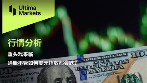 Ultima Markets：【行情分析】重头戏来临，通胀不管如何美元指数都会跌？ 知乎