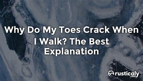 Why Do My Toes Crack When I Walk Explanation Inside