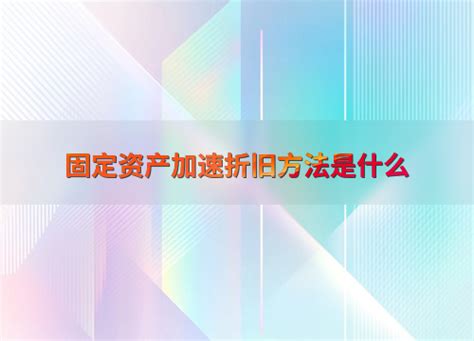 固定资产加速折旧方法是什么 会计实务 正保会计网校