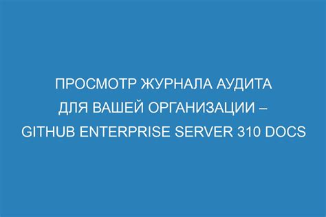 Блог Просмотр журнала аудита для вашей организации Github Enterprise Server 310 Docs