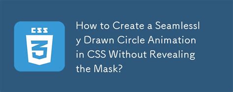 How To Create A Seamlessly Drawn Circle Animation In Css Without Revealing The Mask Css
