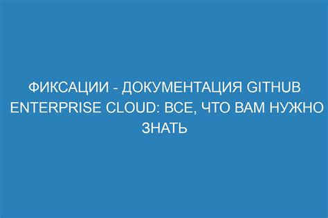 Блог Фиксации документация Github Enterprise Cloud все что вам нужно знать