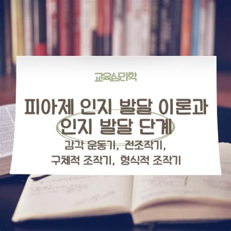 피아제 인지 발달 이론과 인지 발달 단계 감각 운동기 전조작기 구체적 조작기 형식적 조작기