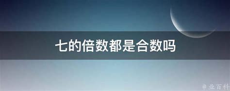 七的倍数都是合数吗 业百科